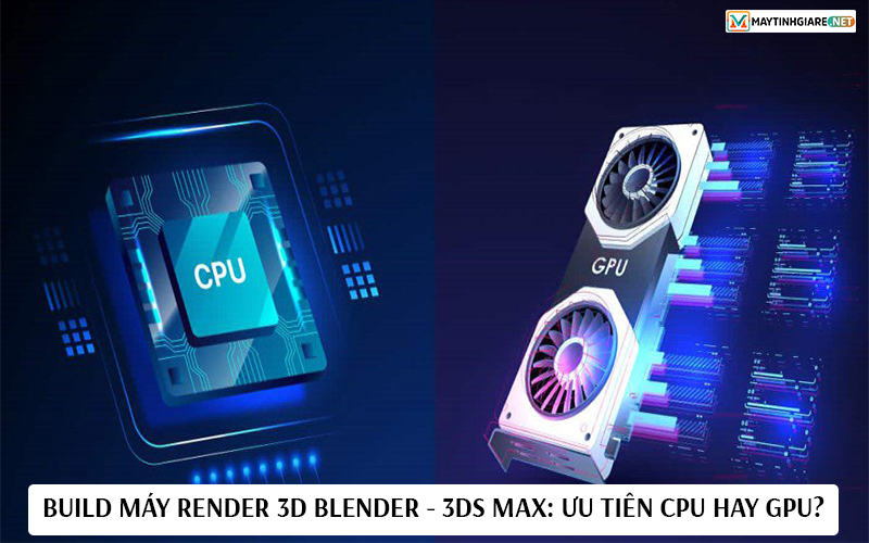 Build máy render 3D Blender – 3Ds Max: Ưu tiên CPU hay GPU? - Máy Tính ...